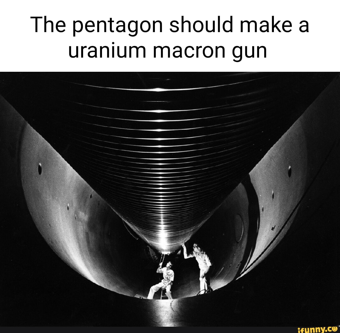 The pentagon should make a uranium macron gun - iFunny