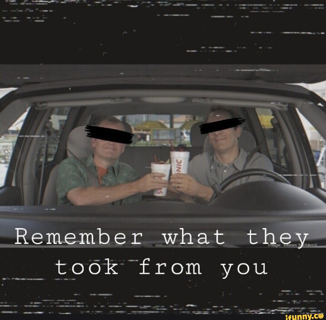 Remember what they took from you - iFunny