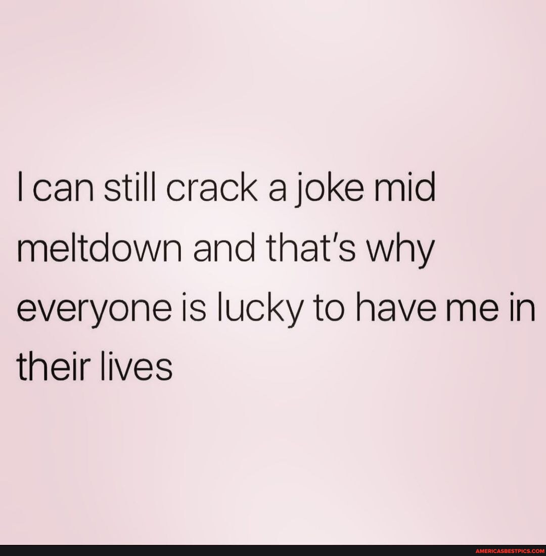 Facts - I can still crack a joke mid meltdown and that's why everyone ...