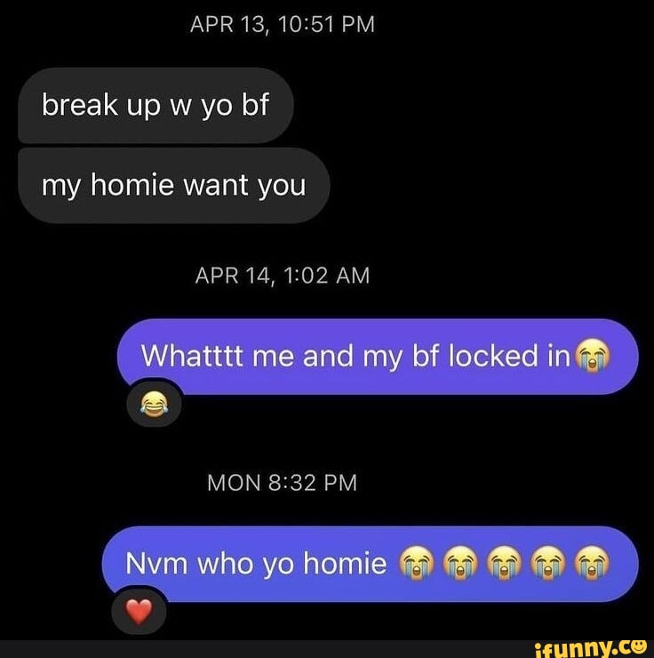 APR 13, break up w yo bf my homie want you APR 14, AM Whatttt me and my ...