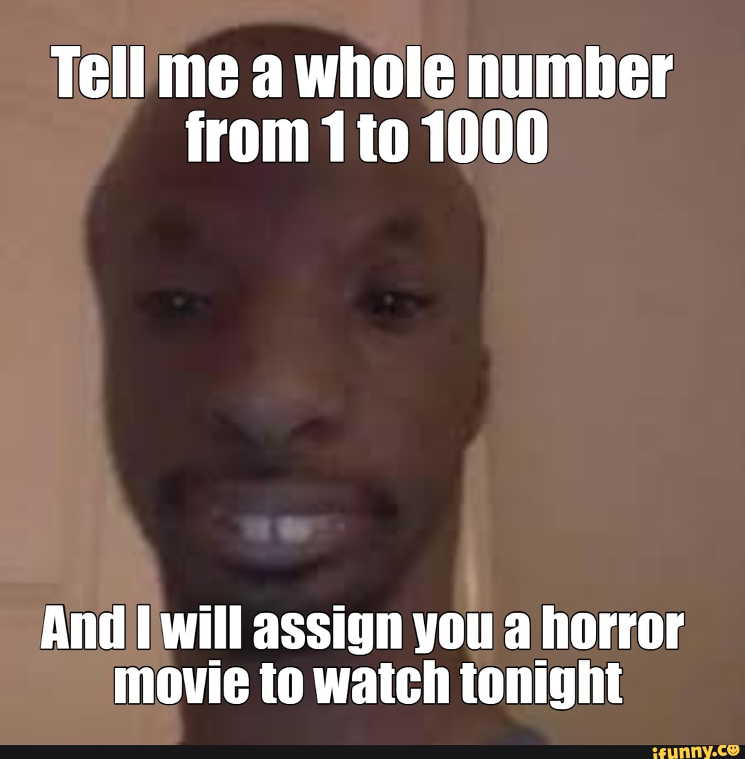 Tell me a whole number from to 1000 And will assign you a horror movie ...