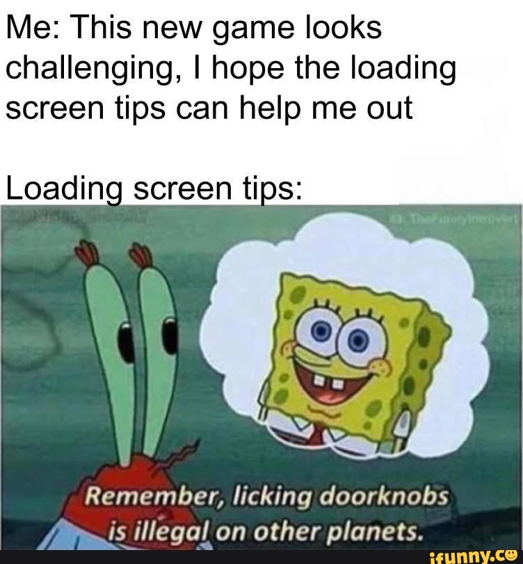Me: This new game looks challenging, I hope the loading screen tips can ...
