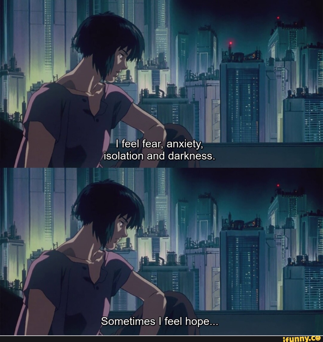 I feel fear, anxiety, isolation and darkness. Sometimes I feel hope ...