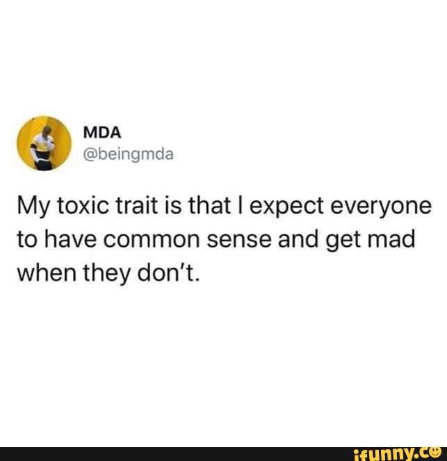 My toxic trait is that I expect everyone to have common sense and get ...