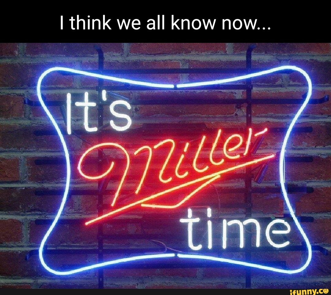 Millertime memes. Best Collection of funny Millertime pictures on iFunny