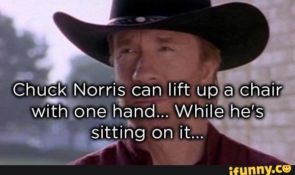 Chuck Norris can lift up a chair with one hand... While he's sitting on ...