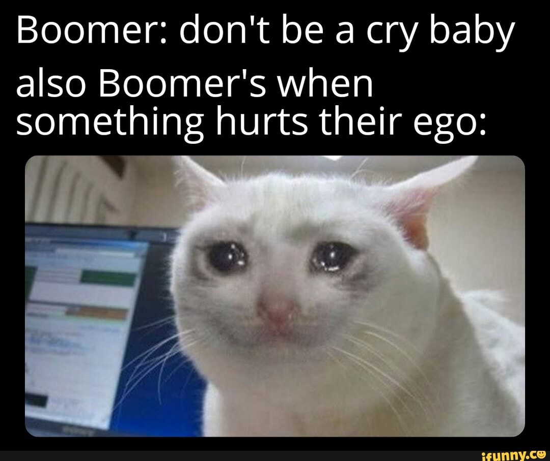 Boomer: don't be a cry baby also Boomer's When something hurts their ...
