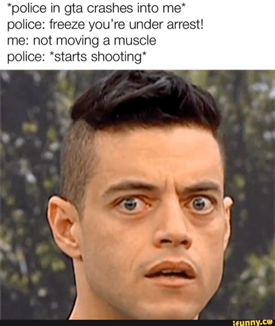 *police in gta crashes into me* police: freeze you're under arrest! me ...