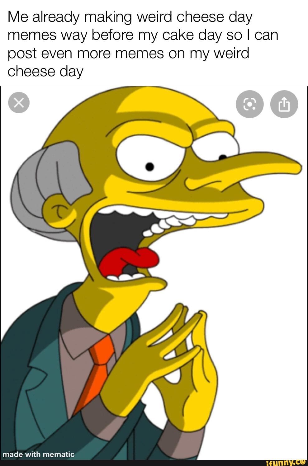 Me already making weird cheese day memes way before my cake day so can ...