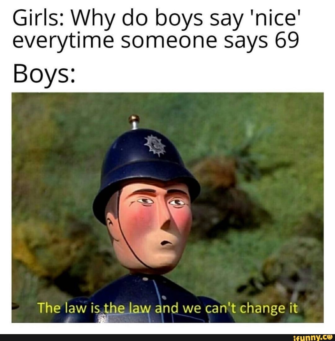 Girls: Why do boys say 'nice' everytime someone says 69 Boys: The law ...