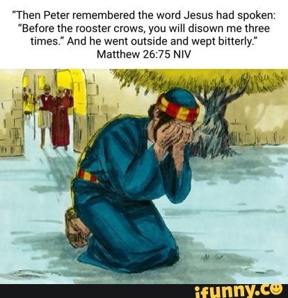 "Then Peter remembered the word Jesus had spoken: "Before the rooster ...