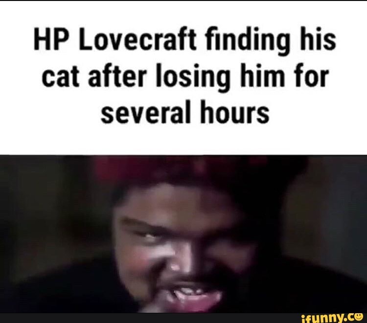 HP Lovecraft finding his cat after losing him for several hours - iFunny
