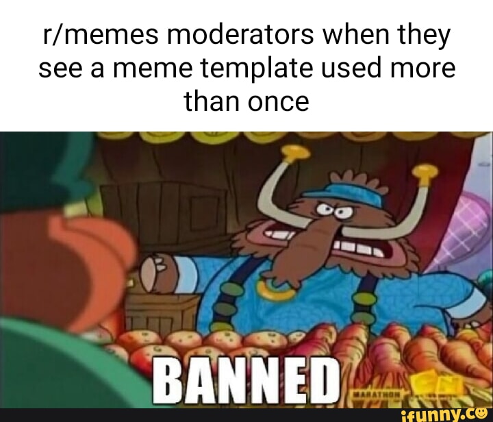 Moderators when they see a meme template used more than once BANNED ...