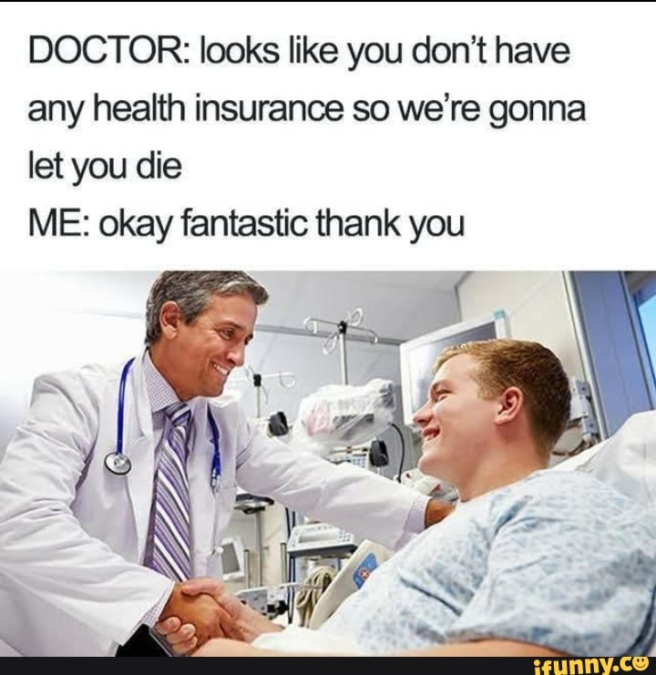 DOCTOR: looks like you don't have any health insurance so we’re gonna ...