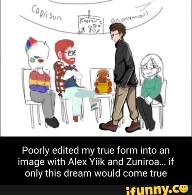 Poorly edited my true form into an image with Alex Yiik and Zuniroa ...