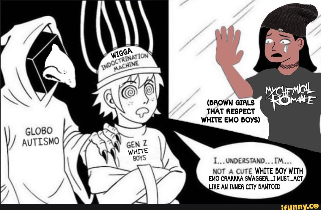(BROWN GIALS THAT RESPECT WHITE EMO BOYS) GLOBO AUTLSMO T.. UNDERSTAND ...