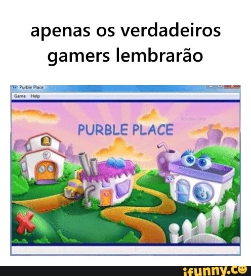 Apenas os verdadeiros gamers lembrarão PURBLE PLACE - iFunny