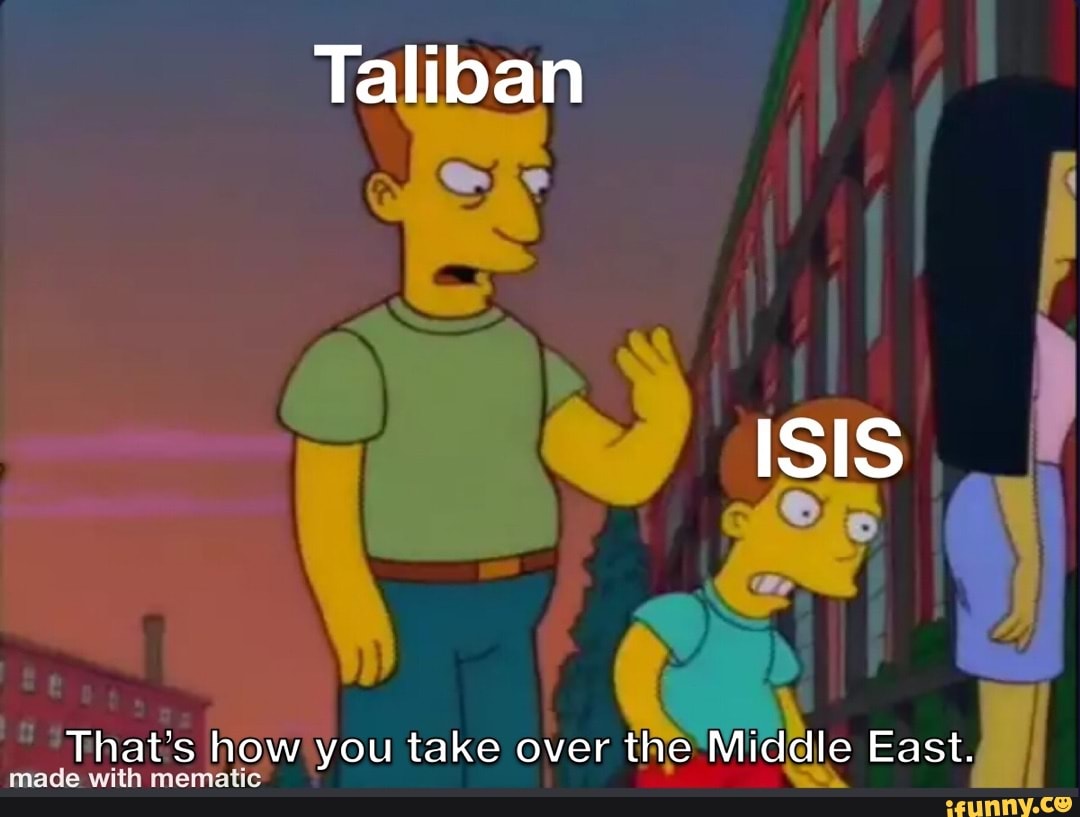 Taliban ISIS That's how you take over the Middle East. - iFunny