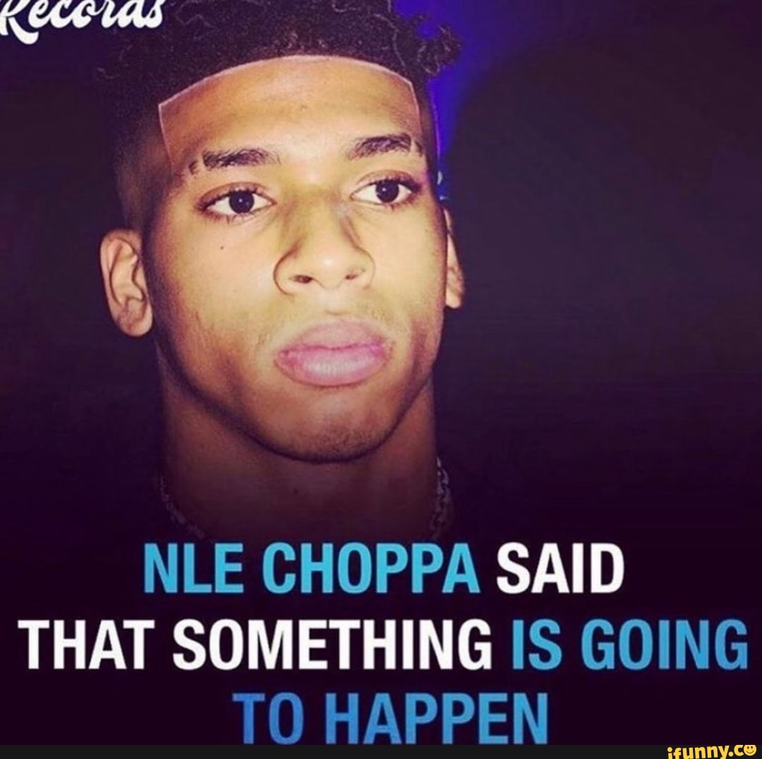 NLE CHOPPA SAID THAT SOMETHING IS GOING TO HAPPEN - iFunny