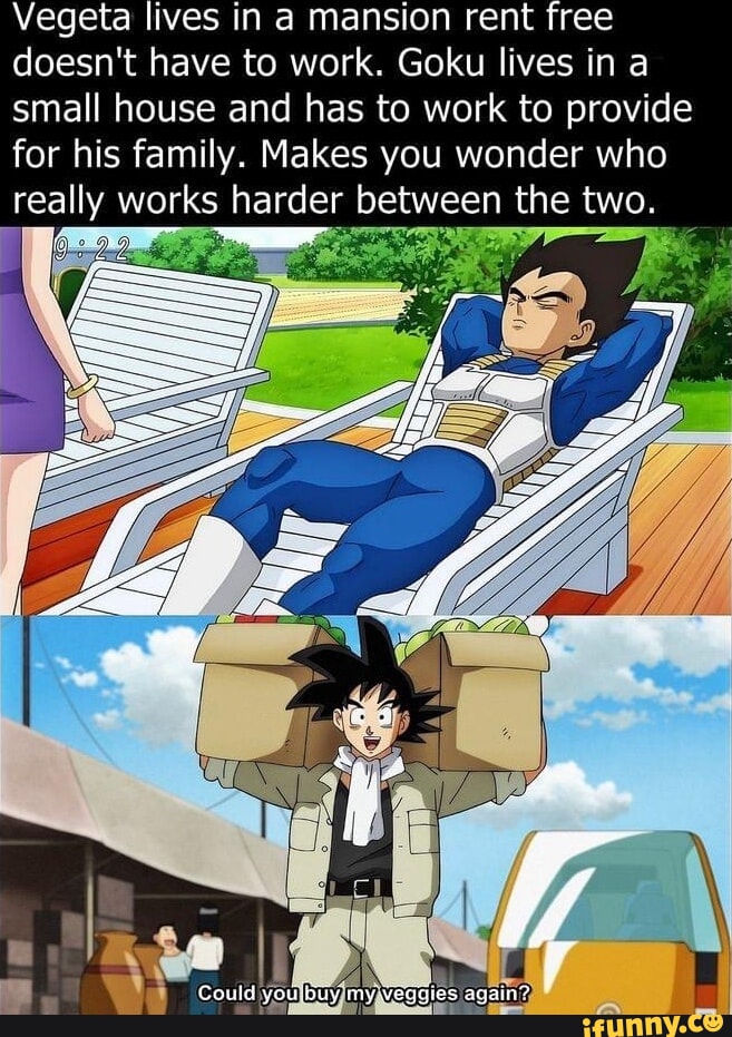 Vegeta lives in mansion rent free doesn't have to work. Goku lives in a ...