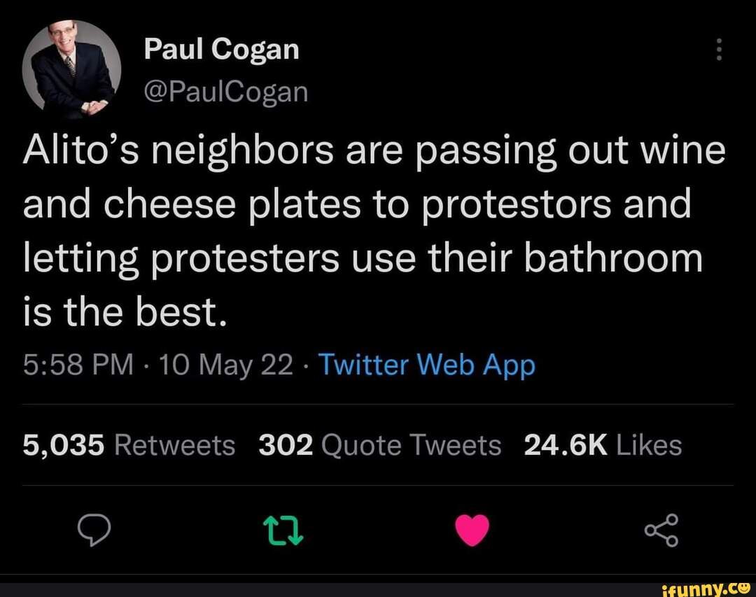 Paul Cogan @PaulCogan Alito's neighbors are passing out wine and cheese ...