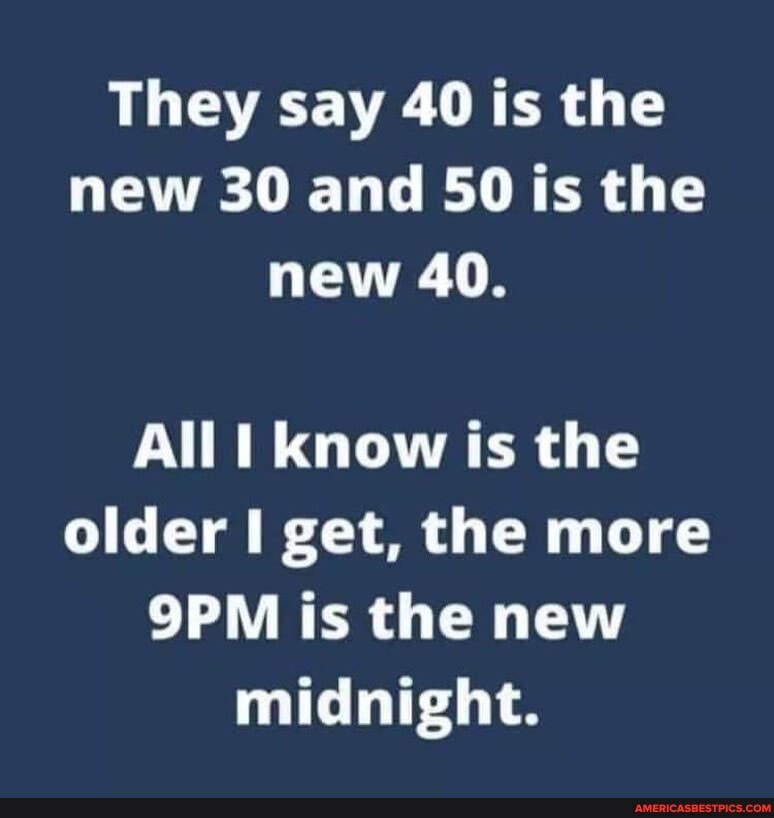 They say 40 is the new 30 and SO is the new 40. All I know is the older ...