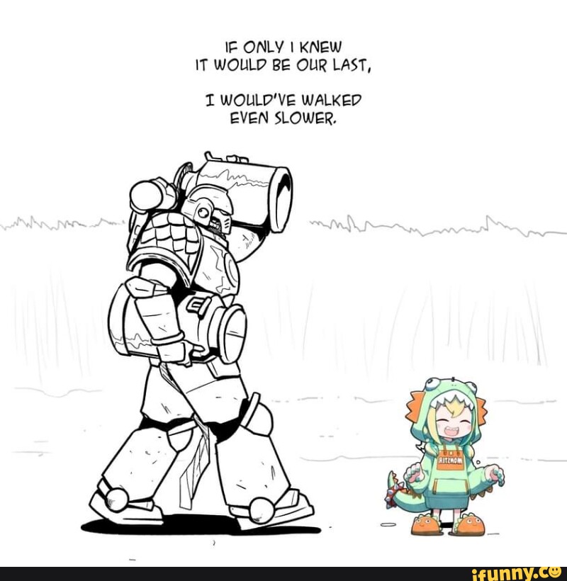 IF ONLY I KNEW IT WOULD BE OUR LAST, I WOULD'VE WALKED EVEN SLOWER ...