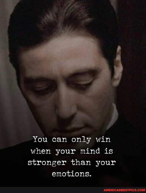 You can only win when your mind is stronger than your emotions ...