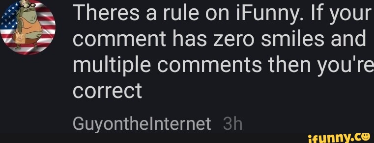 Theres a rule on iFunny. If your comment has zero smiles and multiple ...
