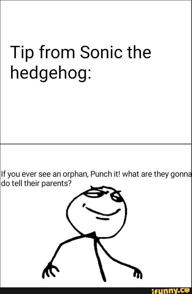 Tip from Sonic the hedgehog: If you ever see an orphan, Punch it! what ...