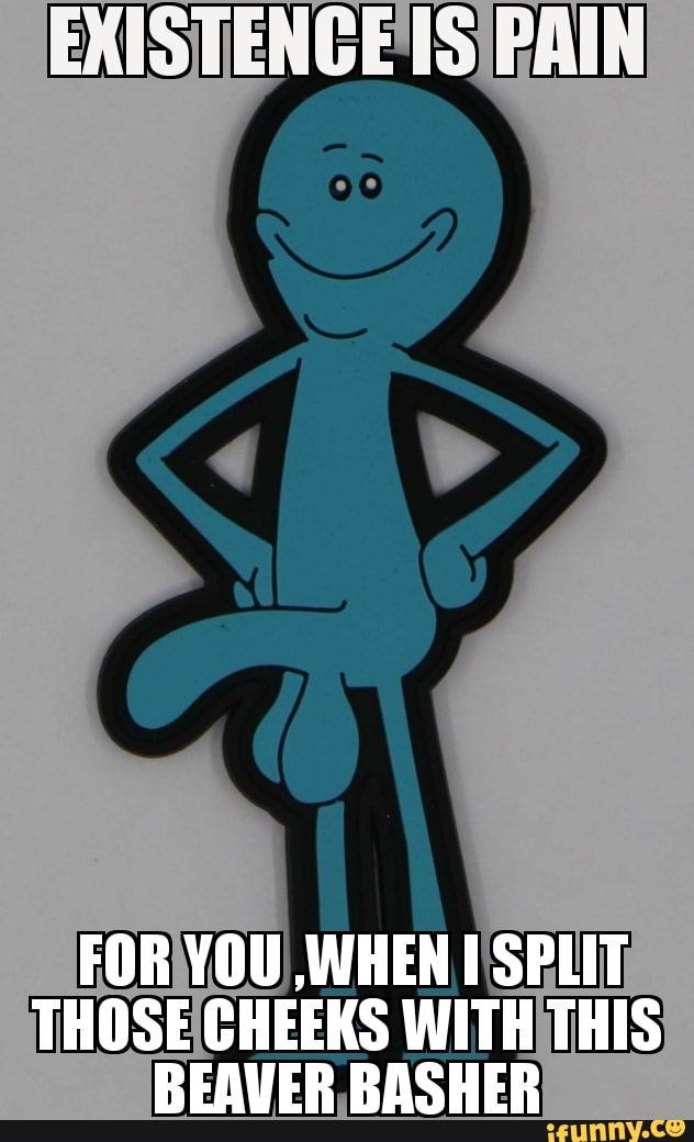 FOR YOU WHEN SPLIT THOSE GHEEKS WITH THIS BEAVER BASHER - iFunny