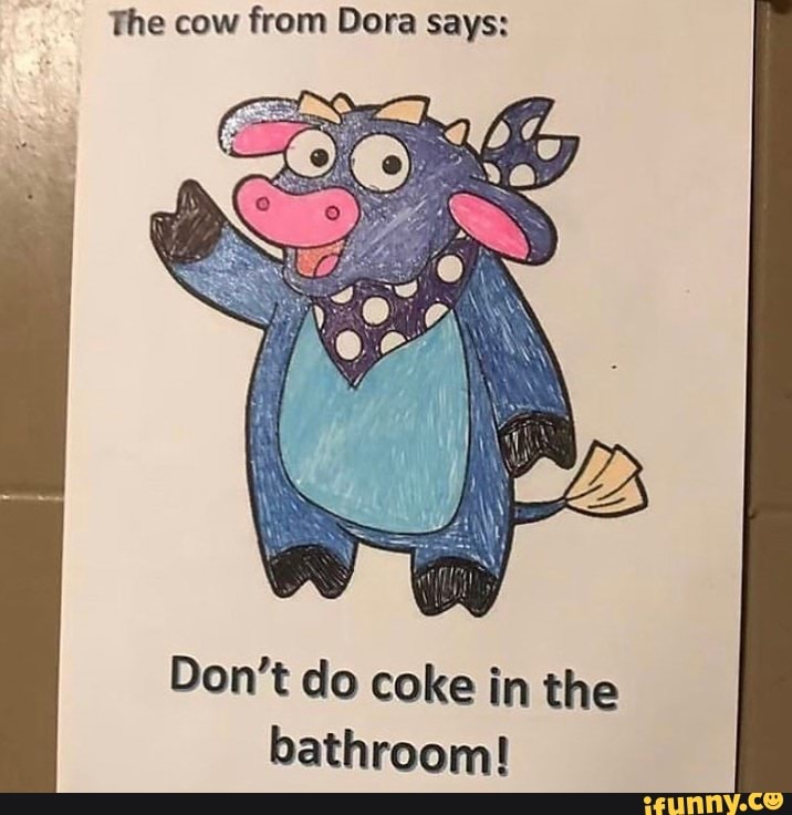 The cow from Dora says: Don't do coke in the bathroom! - iFunny