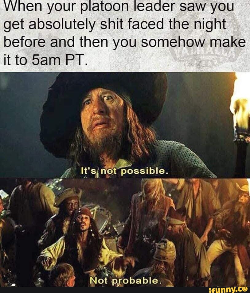 When your platoon leader saw you get absolutely shit faced the night ...