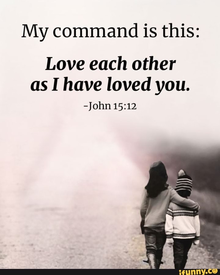 My command is this: Love each other as I have loved you. -John - iFunny