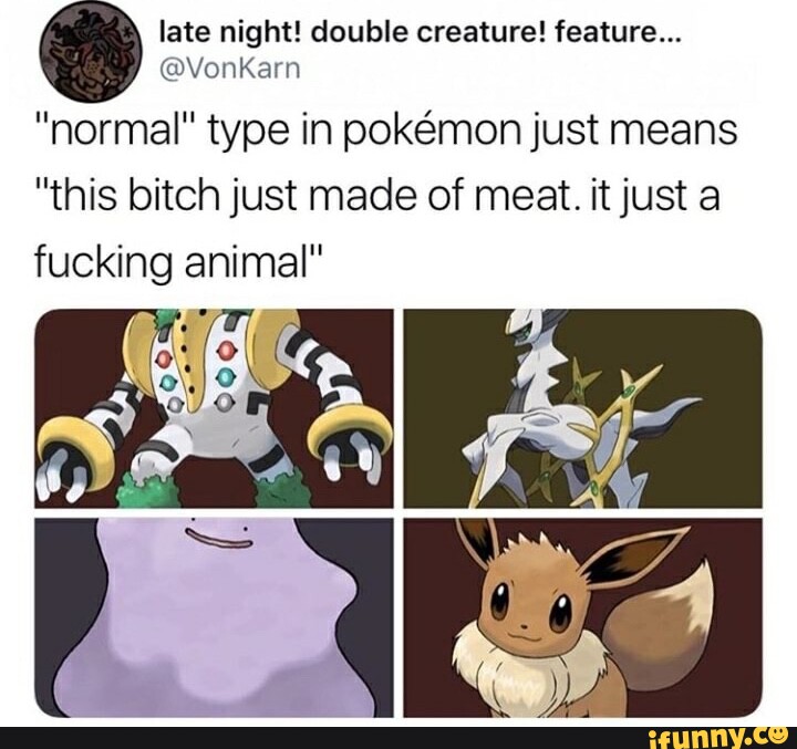 Late night! double creature! feature... "normal" type in pokemon just ...