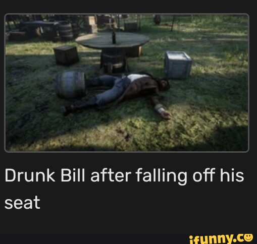 Drunk Bill after falling off his seat - iFunny