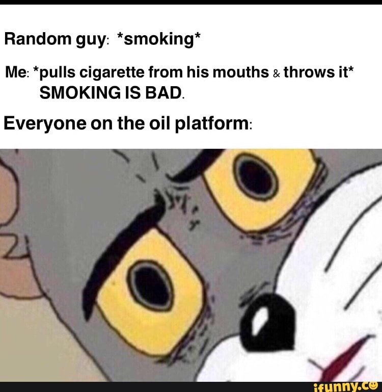 Random guy: *smoking* Me: *pulls cigarette from his mouths & throws it ...