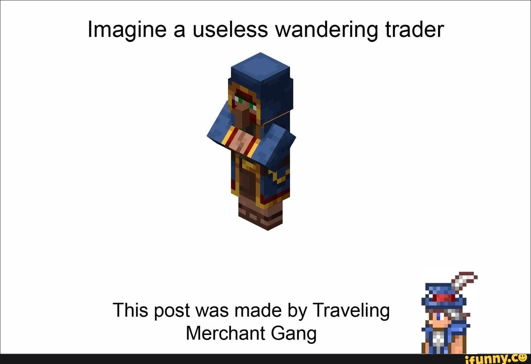 Imagine a useless wandering trader This post was made by Traveling ...