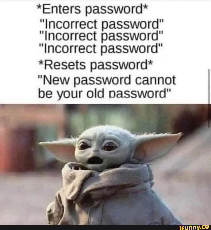 *Enters password* "Incorrect password" "Incorrect password" "Incorrect ...
