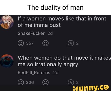 The duality of man If a women moves like that in front of me imma bust SnakeFucker When women do ...
