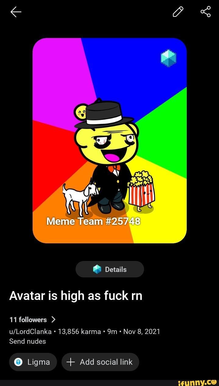 Meme Team #25748 Details Avatar is high as fuck rn 11 followers ...