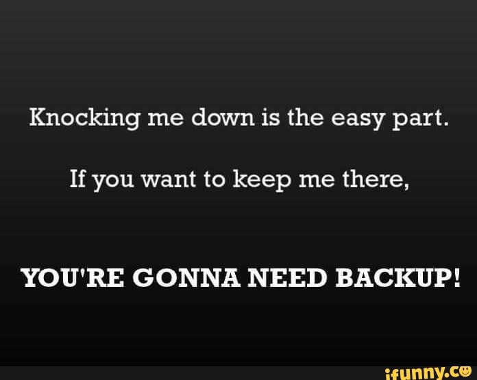 Knocking me down is the easy part. If you want to keep me there, YOU'RE ...