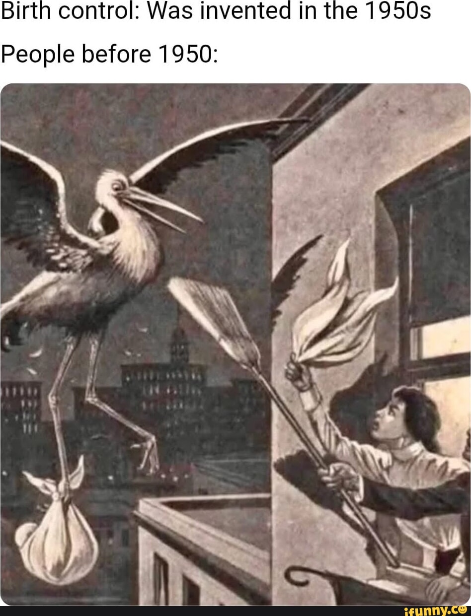 Birth control: Was invented in the 1950s People before 1950: Ss I - iFunny