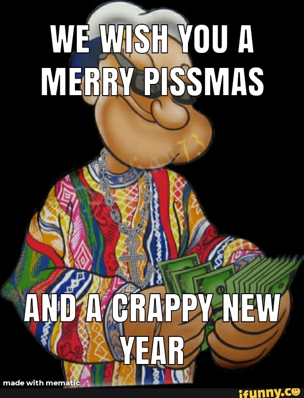 WE WISH YOU A MERRY PISSMAS AND A CRAPPY NEW YEAR - iFunny