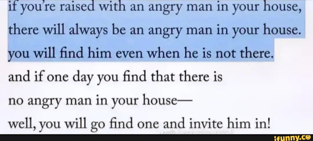 If you re raised with an angry man in your house, there will always be ...