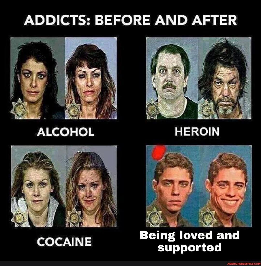 ADDICTS: BEFORE AND AFTER ALCOHOL COCAINE HEROIN Being loved and ...