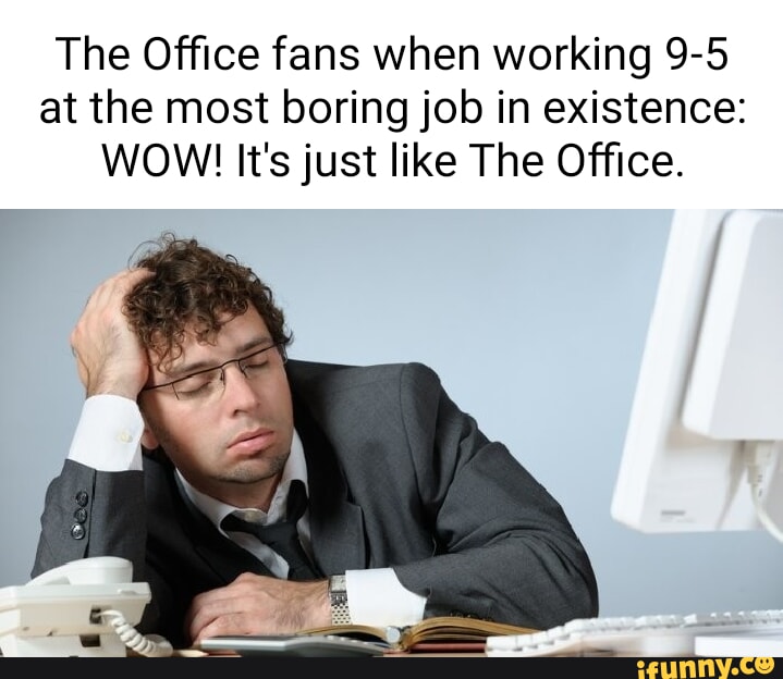 The Office fans when working 9-5 at the most boring job in existence ...