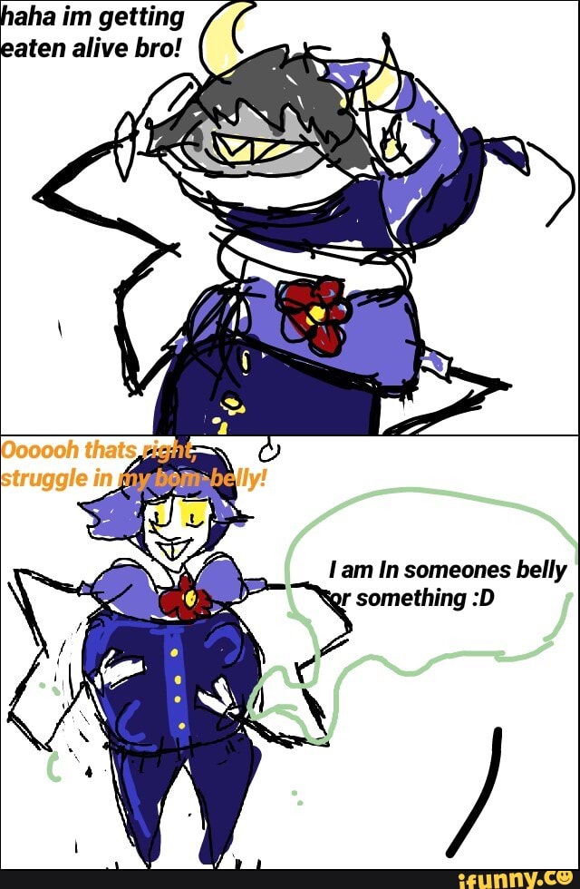 Haha im getting eaten alive bro! lam In someones belly something :D ...