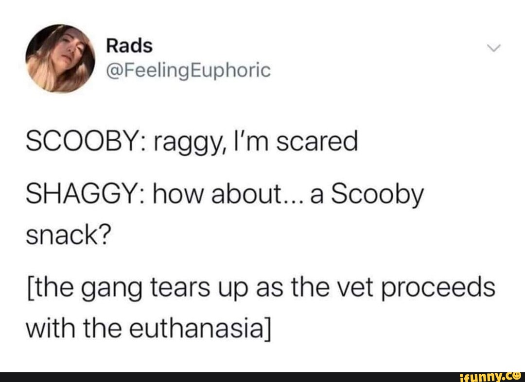 SCOOBY: raggy, I'm scared SHAGGY: how about... a Scooby snack? [the ...