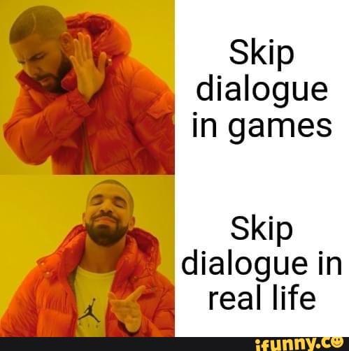 Skip dialogue in games Skip dialogue in real life - iFunny